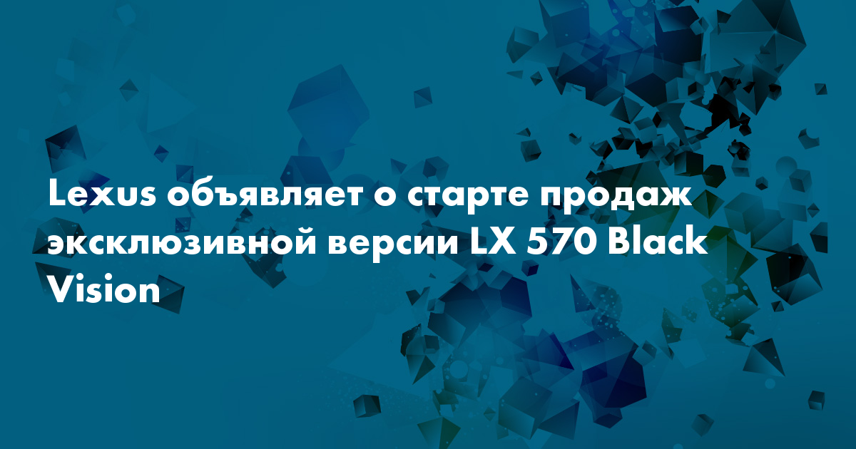 Lexus объявляет о старте продаж эксклюзивной версии LX 570 Black Vision