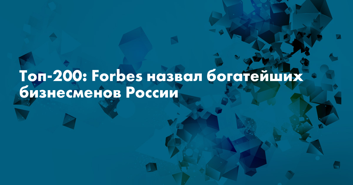 Топ-200: Forbes назвал богатейших бизнесменов России