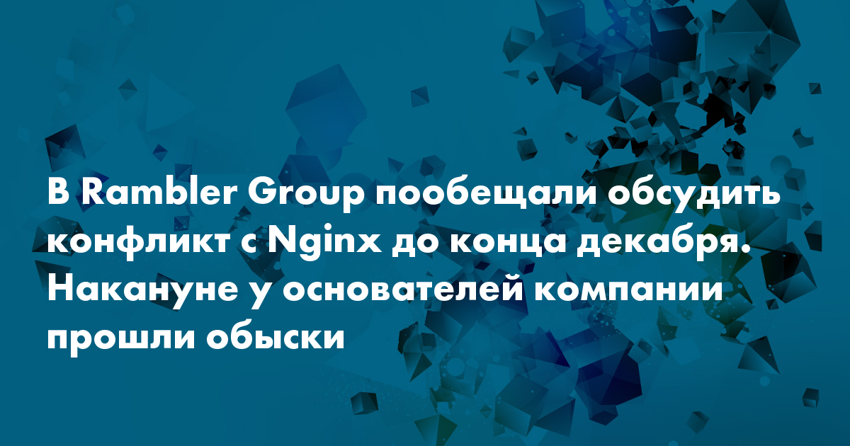 В Rambler Group пообещали обсудить конфликт с Nginx до конца декабря. Накануне у основателей ...