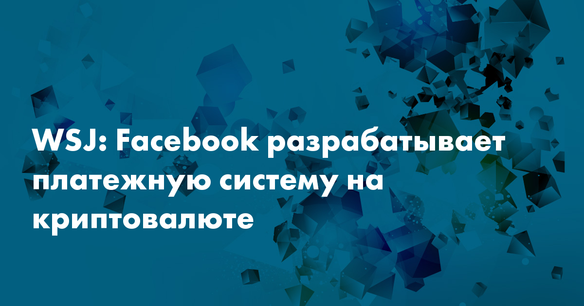 WSJ: Facebook разрабатывает платежную систему на криптовалюте